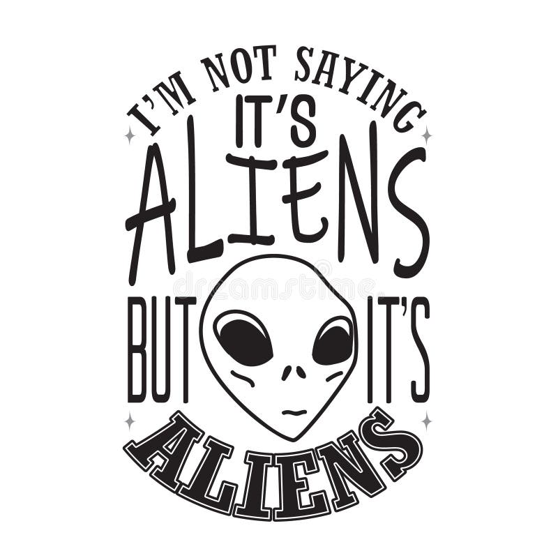 Aliens Quotes And Slogan Good For T Shirt I M Not Saying It S Aliens