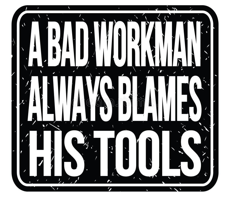 A BAD WORKMAN always BLAMES HIS TOOLS, Words on Black Stamp Sign Stock ...