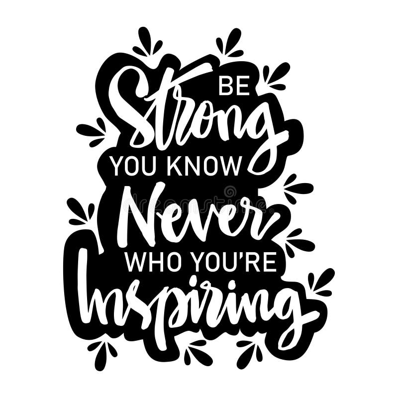 Be Strong You Know Never Who You`re Inspiring. Stock Vector ... Be Strong You Know Never Who You`re Inspiring. Stock Vector ...