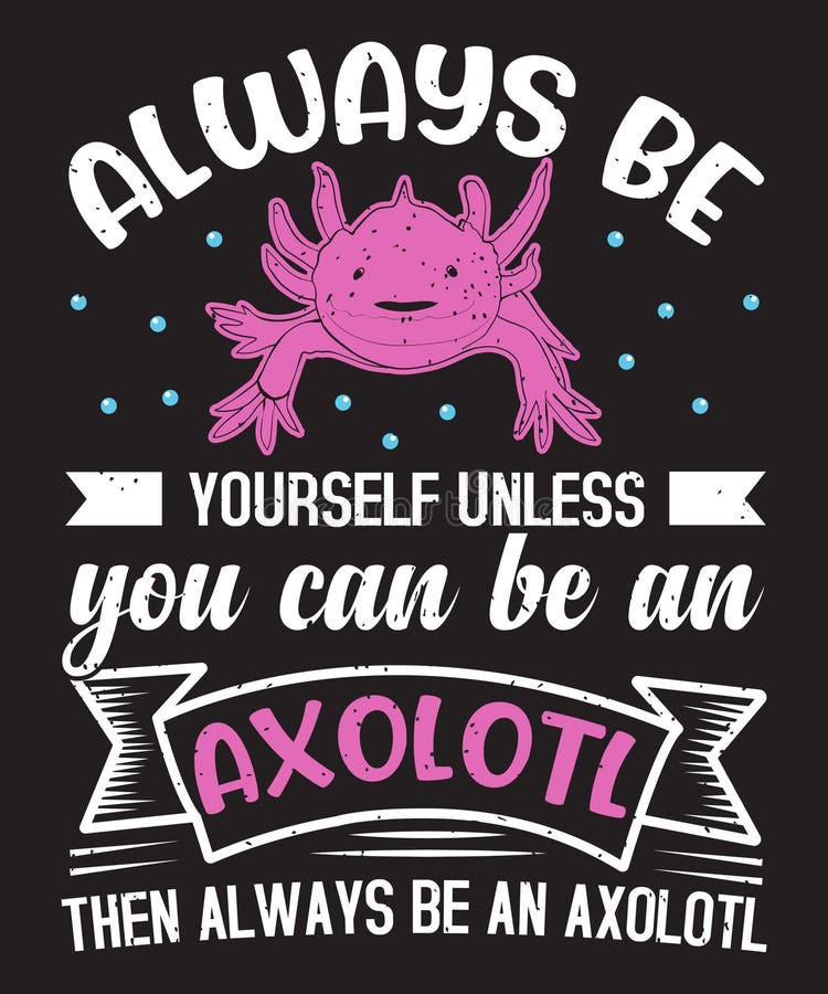 Always Be Yourself Unless You Can Be an Axolotl Design with Art Vector ...