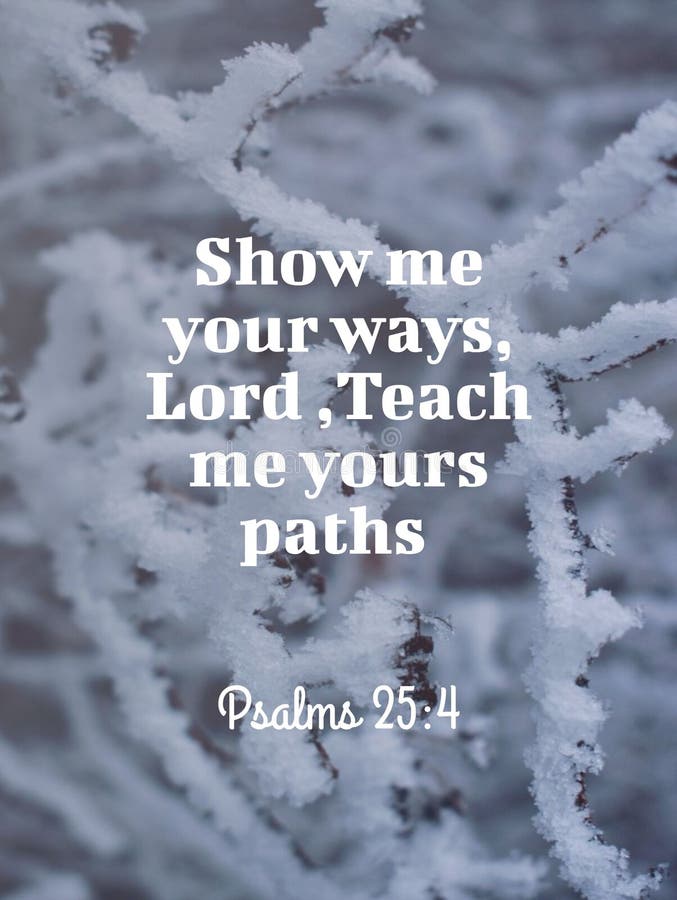 Bible Words Psalms 25 :4 ` Show Me Your Ways Lord , Teach Me Yours ... Bible Words Psalms 25 :4 ` Show Me Your Ways Lord , Teach Me Yours ...