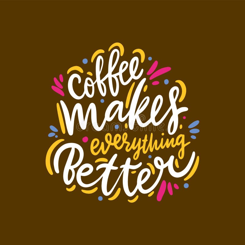 Coffee Makes Everything Better. Hand Drawn Vector Lettering Quote Stock ... Coffee Makes Everything Better. Hand Drawn Vector Lettering Quote Stock ...