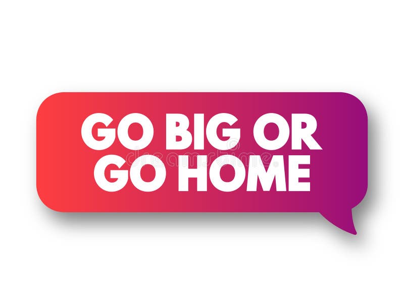 Go Big, or Go Home Text Message Bubble, Concept Background Stock ...