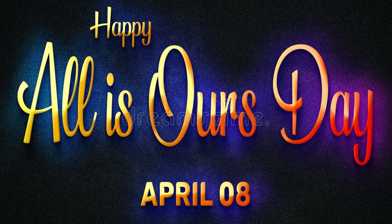 Happy All is Ours Day, April 08. Calendar of April Neon Text Effect ...