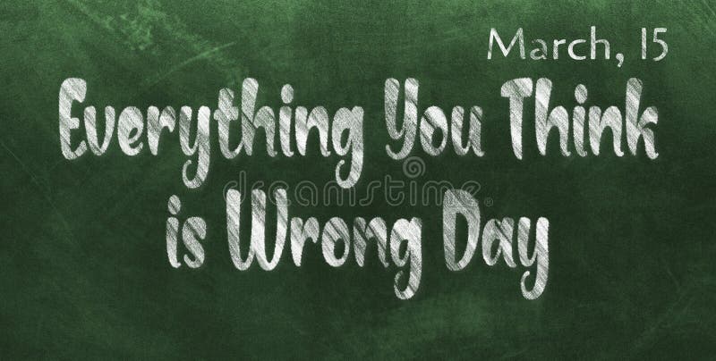 Happy Everything You Think is Wrong Day, March 15. Calendar of March ... Happy Everything You Think is Wrong Day, March 15. Calendar of March ...