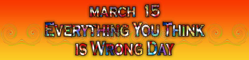 15 March, Everything You Think is Wrong Day, Text Effect on Background ...