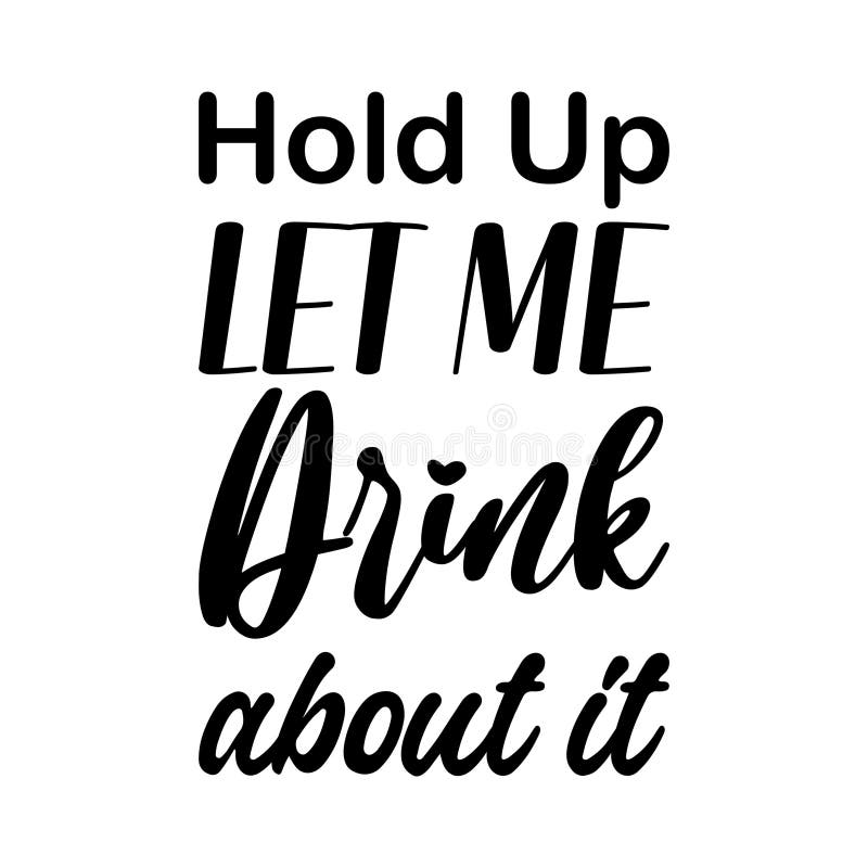 Hold Up Let Me Drink about it Black Letters Quote Stock Illustration ...