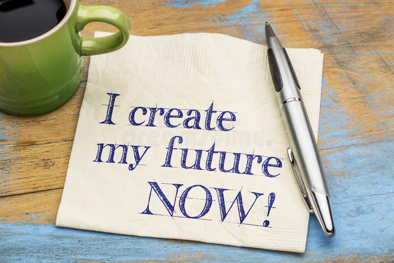 I Create My Future Now - Napkin Stock Photo - Image of future, goal ...