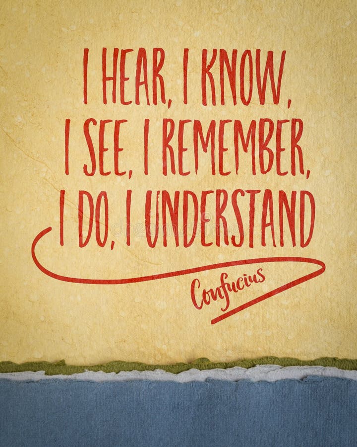 I Hear, I Know. I See, I Remember, I Do, I Understand. - Confucius ...