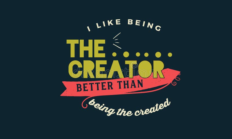 I Like Being the Creator Better Than Being the Created Stock Vector ...