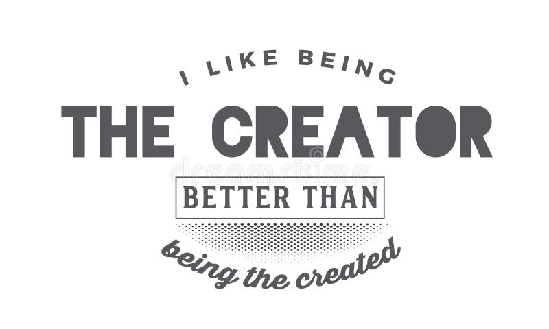 I Like Being the Creator Better Than Being the Created Stock Vector ...