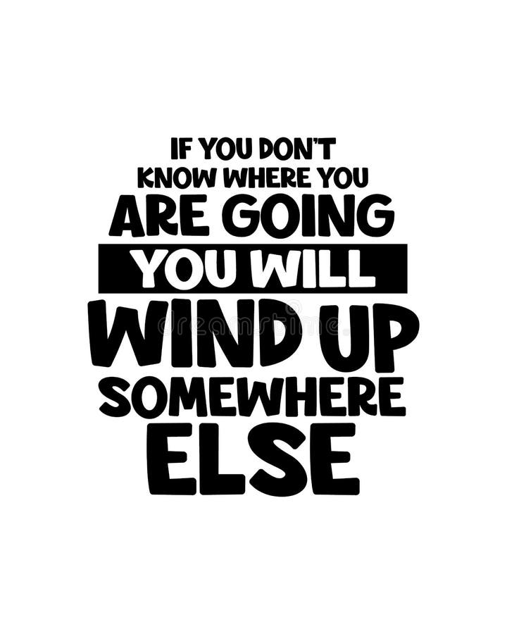 If You Don T Know Where You are Going You Will Wind Up Somewhere Else ...