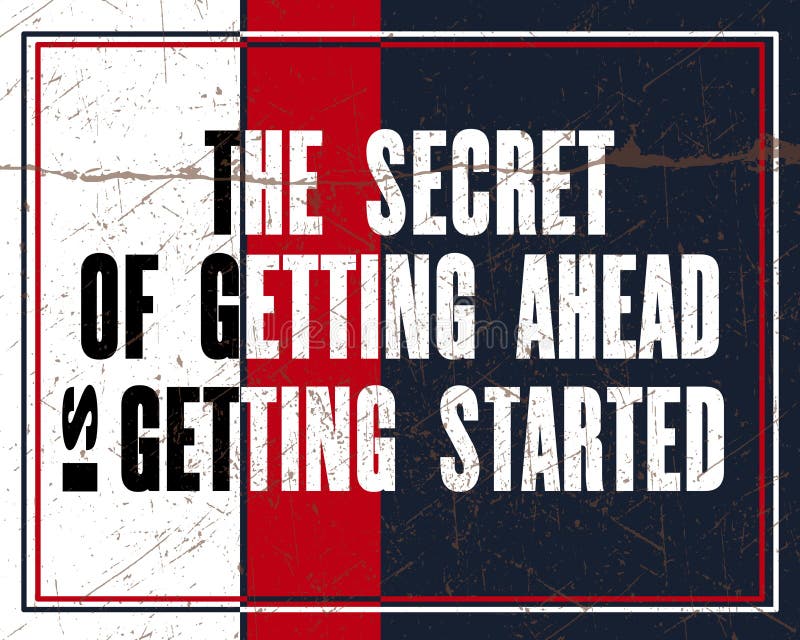 The Secret of Getting Ahead is Getting Started. Inspiring Creative ... The Secret of Getting Ahead is Getting Started. Inspiring Creative ...