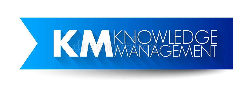 KM - Knowledge Management is the Process of Identifying, Organizing ...