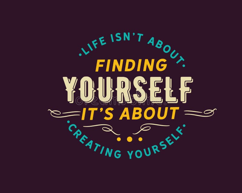 Life Isn`t about Finding Yourself it`s about Creating Yourself Stock ... Life Isn`t about Finding Yourself it`s about Creating Yourself Stock ...