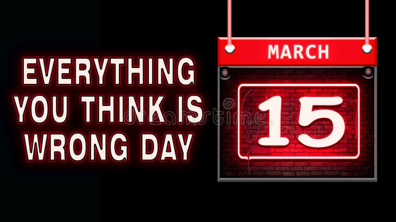 15 March, Everything You Think is Wrong Day, Neon Text Effect on Black ... 15 March, Everything You Think is Wrong Day, Neon Text Effect on Black ...