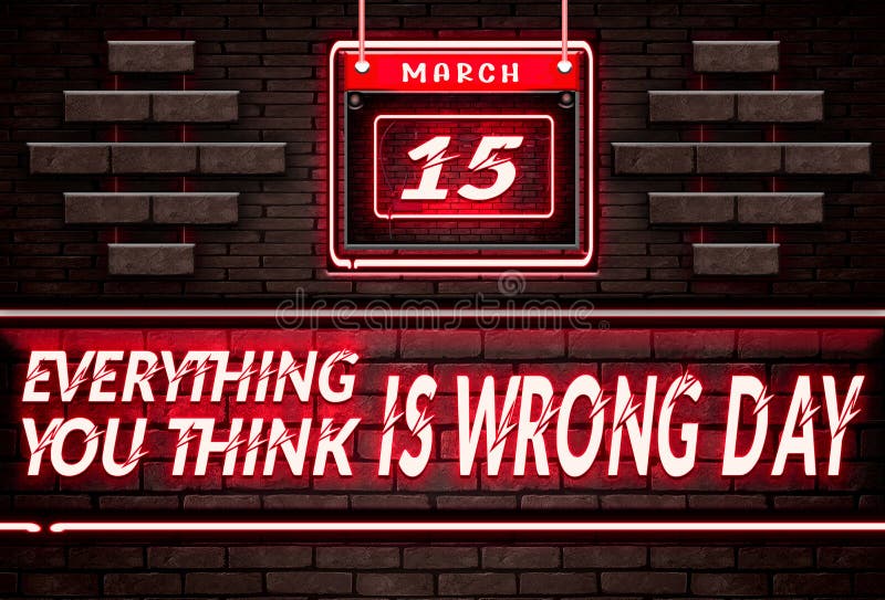 15 March, Everything You Think is Wrong Day, Neon Text Effect on Black ...