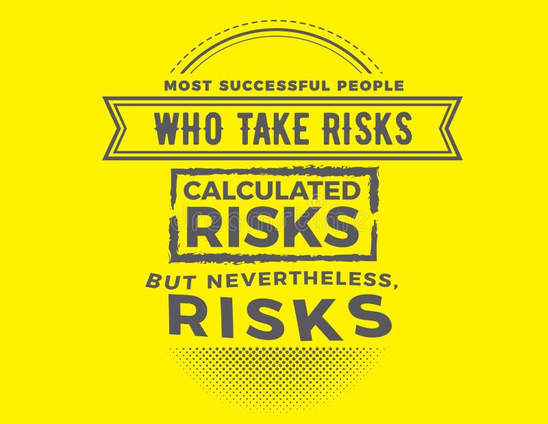 Most Successful People Who Take Risks Calculated Risks but Nevertheless ...