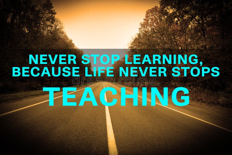 Never Stop Learning, because Life Never Stops Teaching. Motivational ...
