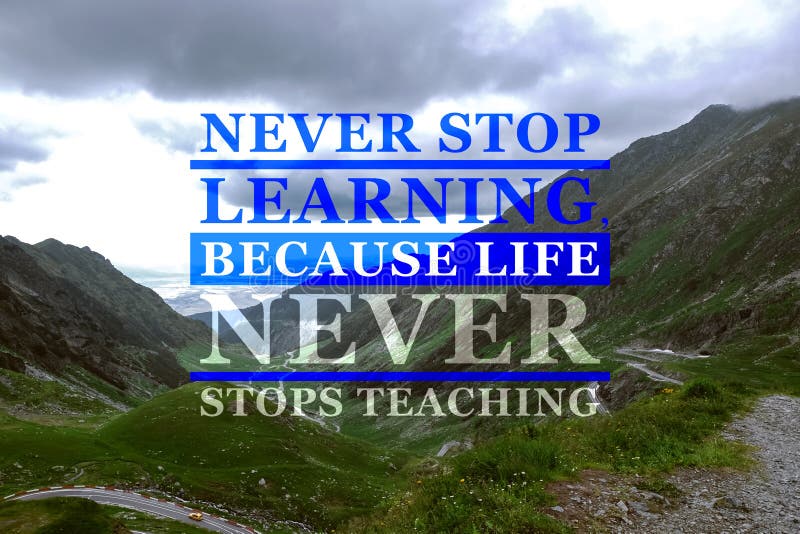 Never Stop Learning, because Life Never Stops Teaching. Motivational ...