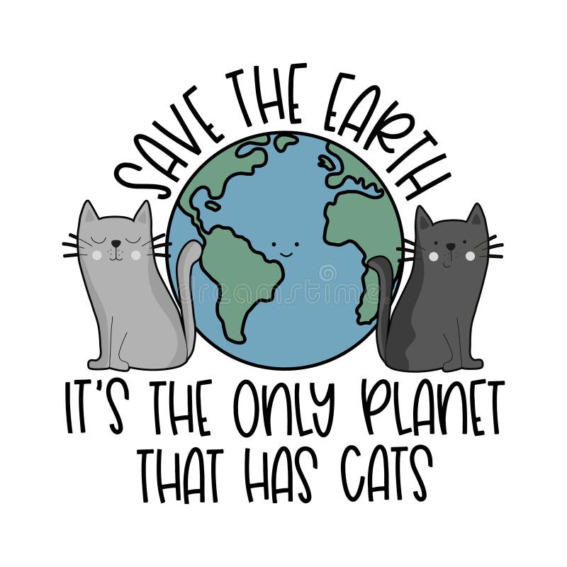Save the Earth, it S the only Planet that Has Cats. Cute Earth Planet ...