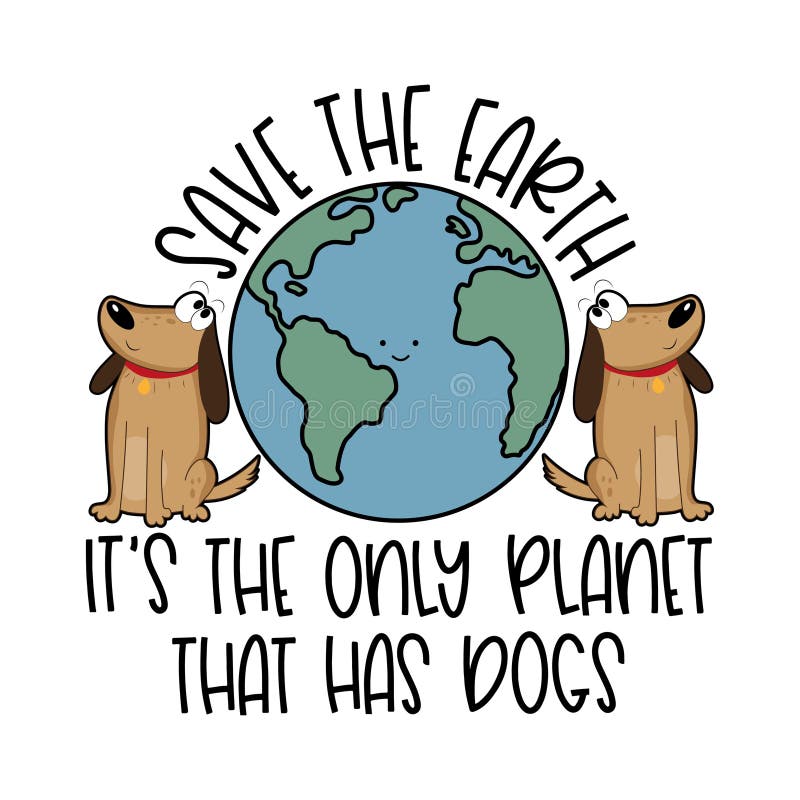 Save the Earth, it S the only Planet that Has Dogs. Cute Earth Planet ...