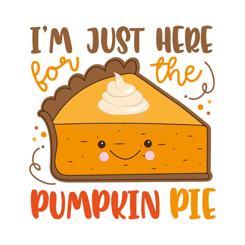 I M Just Here for the Pumpkin Pie - Funny Saying with Cute Smiley ...