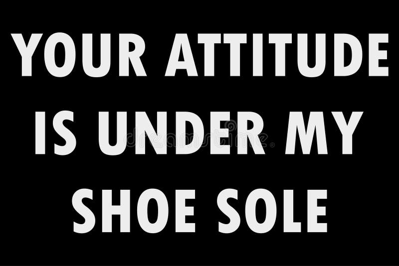 Your Attitude is Under My Shoe Sole Stock Vector - Illustration of love ...
