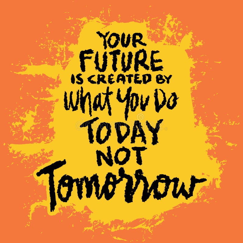 Your Future is Created by What You Do Today Not Tomorrow. Inspirational ...