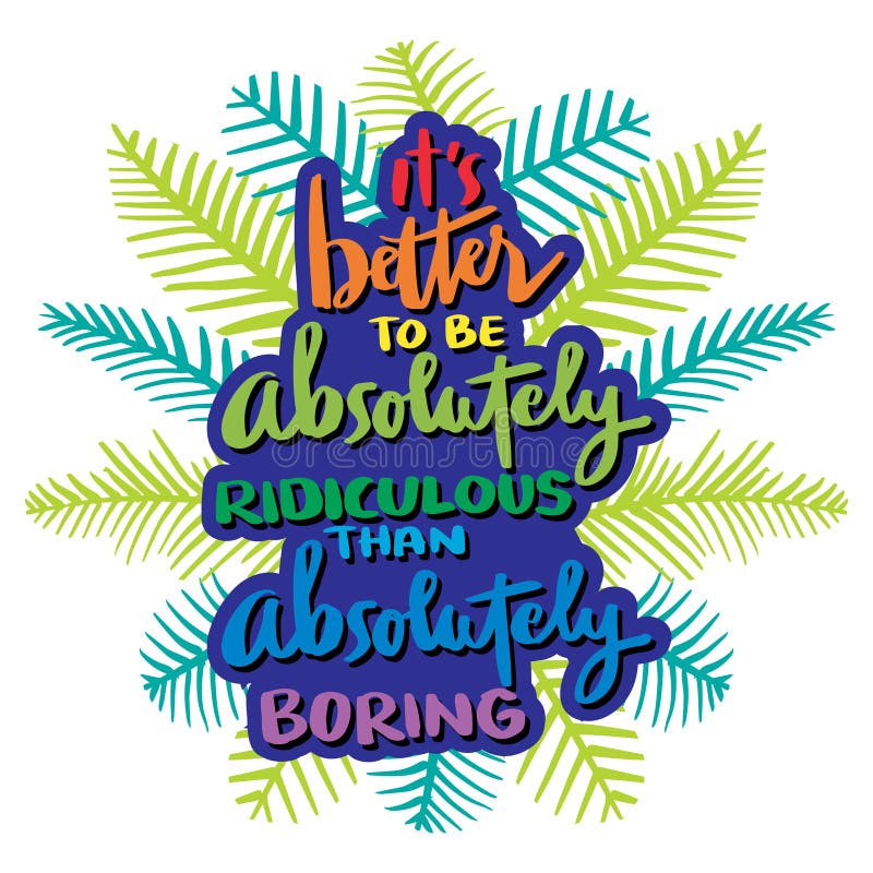 It S Better To Be Absolutly Ridiculous Than Absolutly Boring. Lettering ...