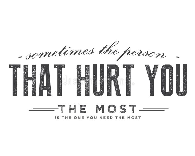 Sometimes the Person that Hurt You the Most is the One You Need the ... Sometimes the Person that Hurt You the Most is the One You Need the ...
