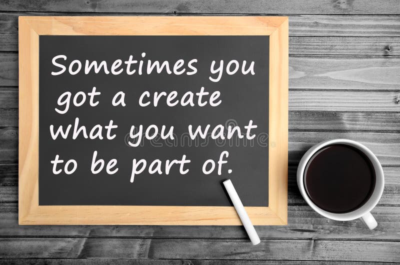 Sometimes You Got A Create What You Want To Be Part Of Stock Photo ...