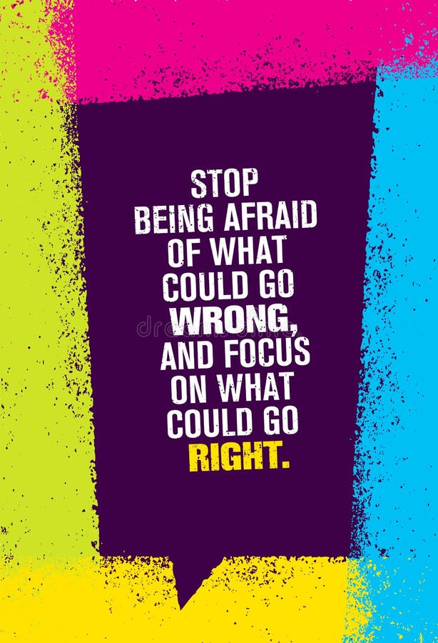 Stop Being Afraid of What Could Go Wrong and Focus on What Could Go ...