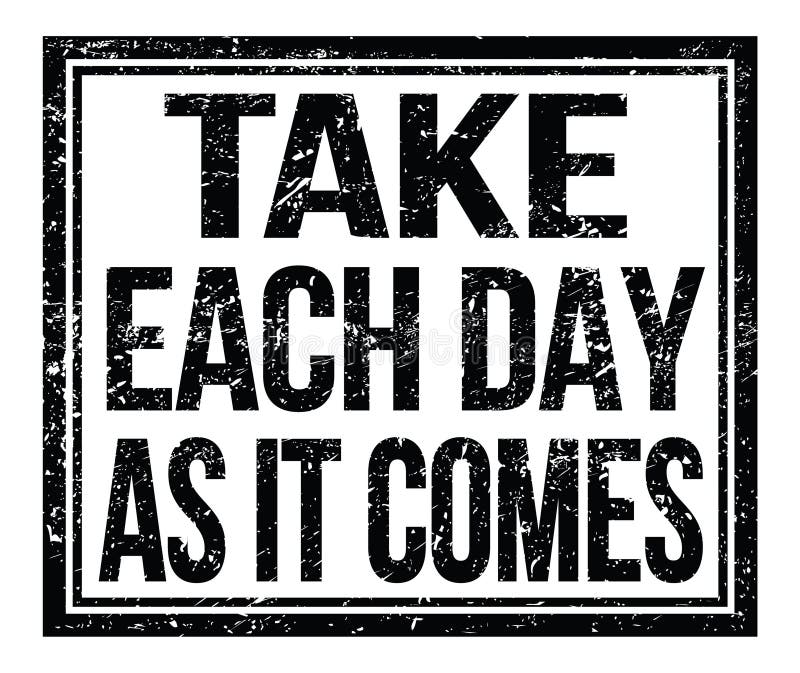 TAKE EACH DAY AS it COMES, Text on Black Grungy Stamp Sign Stock ...