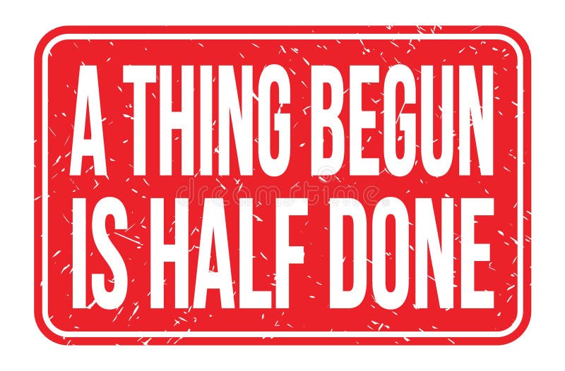 A THING BEGUN is HALF DONE, Words on Red Rectangle Stamp Sign Stock ...