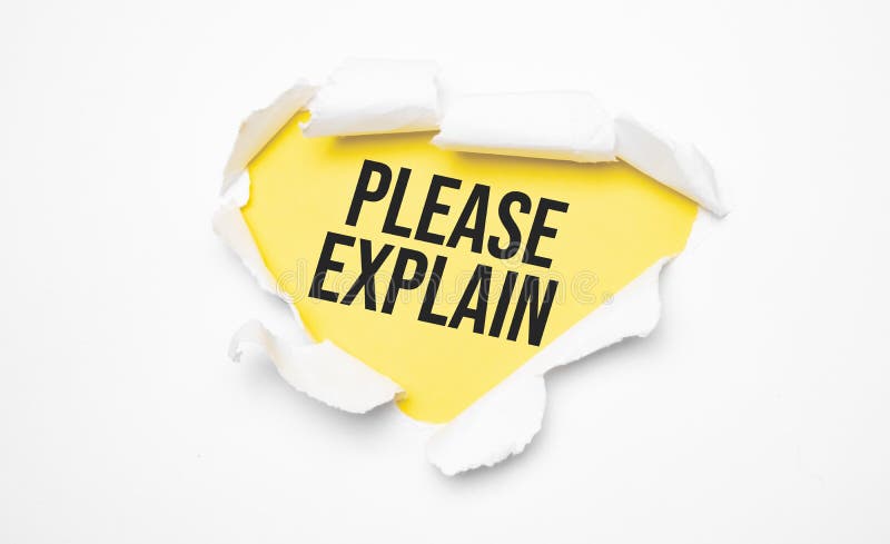 Top View of White Torn Paper and the Text PLEASE EXPLAIN on a Yellow ...