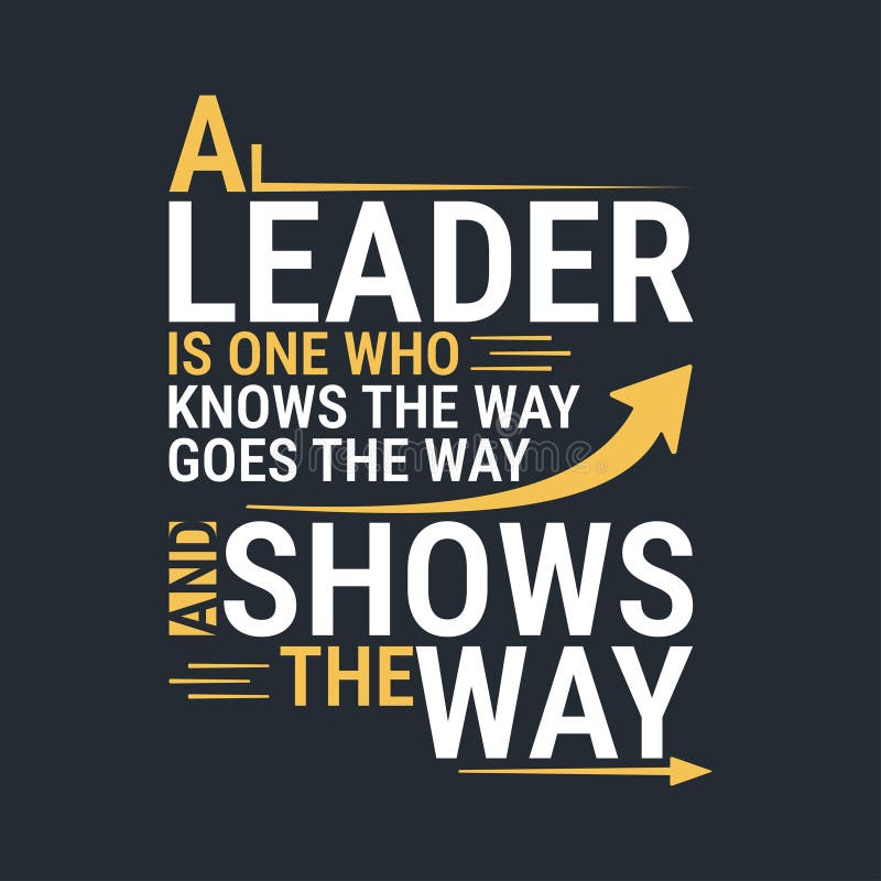 A Leader is One Who Knows the Way, Goes the Way, and Shows the Way ...