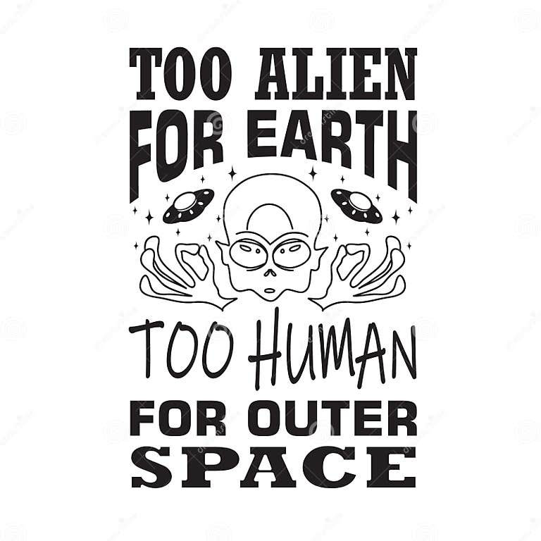 Aliens Quotes And Slogan Good For T Shirt Too Alien For Earth Too