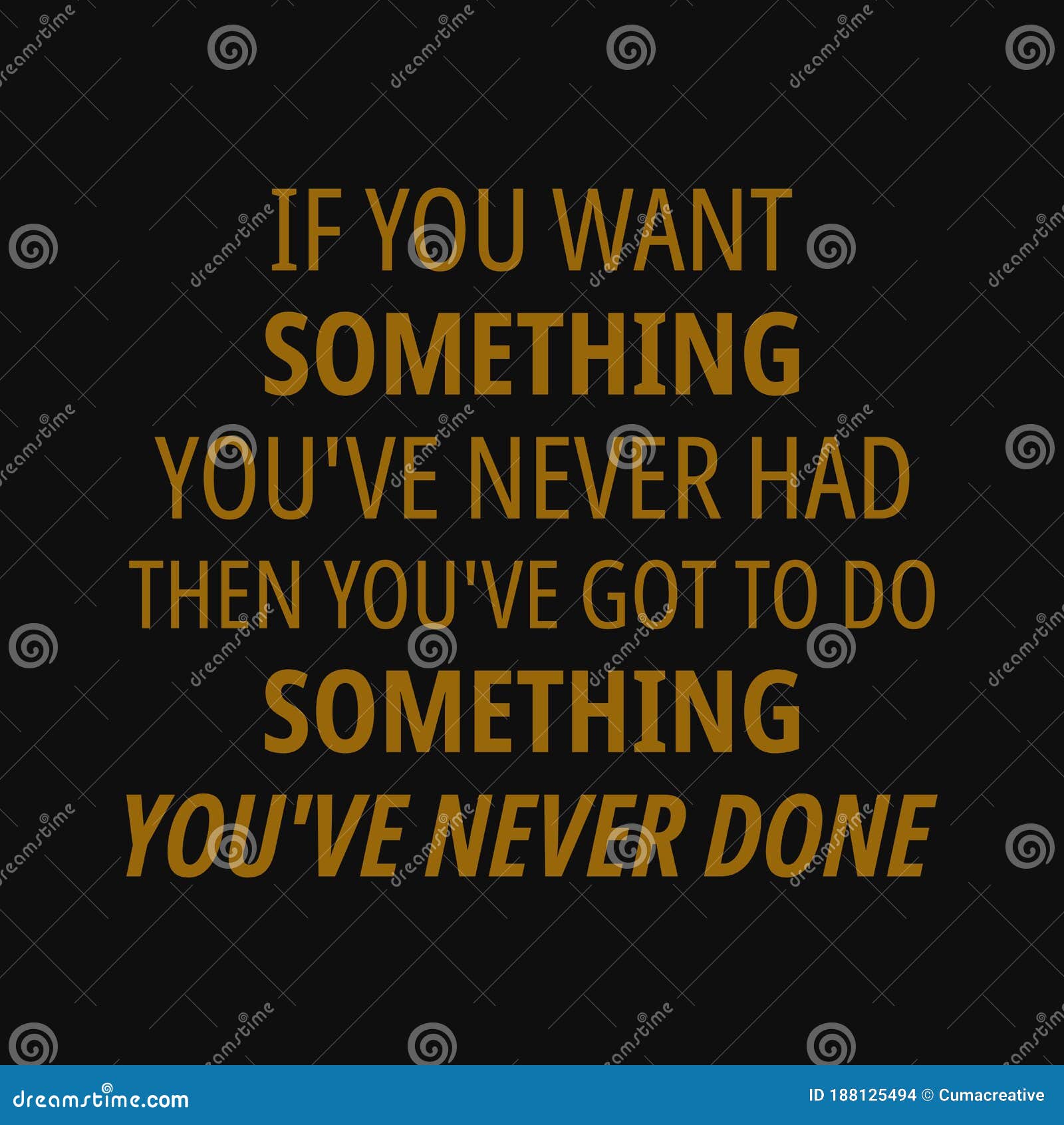 If You Want Something You Have Never Had, You Have Got To Do Something ... If You Want Something You Have Never Had, You Have Got To Do Something ...