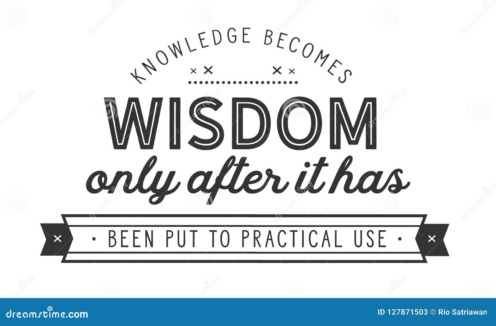 Knowledge Becomes Wisdom only after it Has Been Put To Practical Use ...