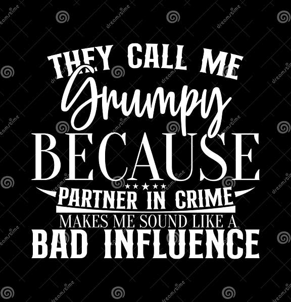 They Call Me Grumpy because Partner in Crime Makes Me Sound Like a Bad Influence Shirt Stock ...