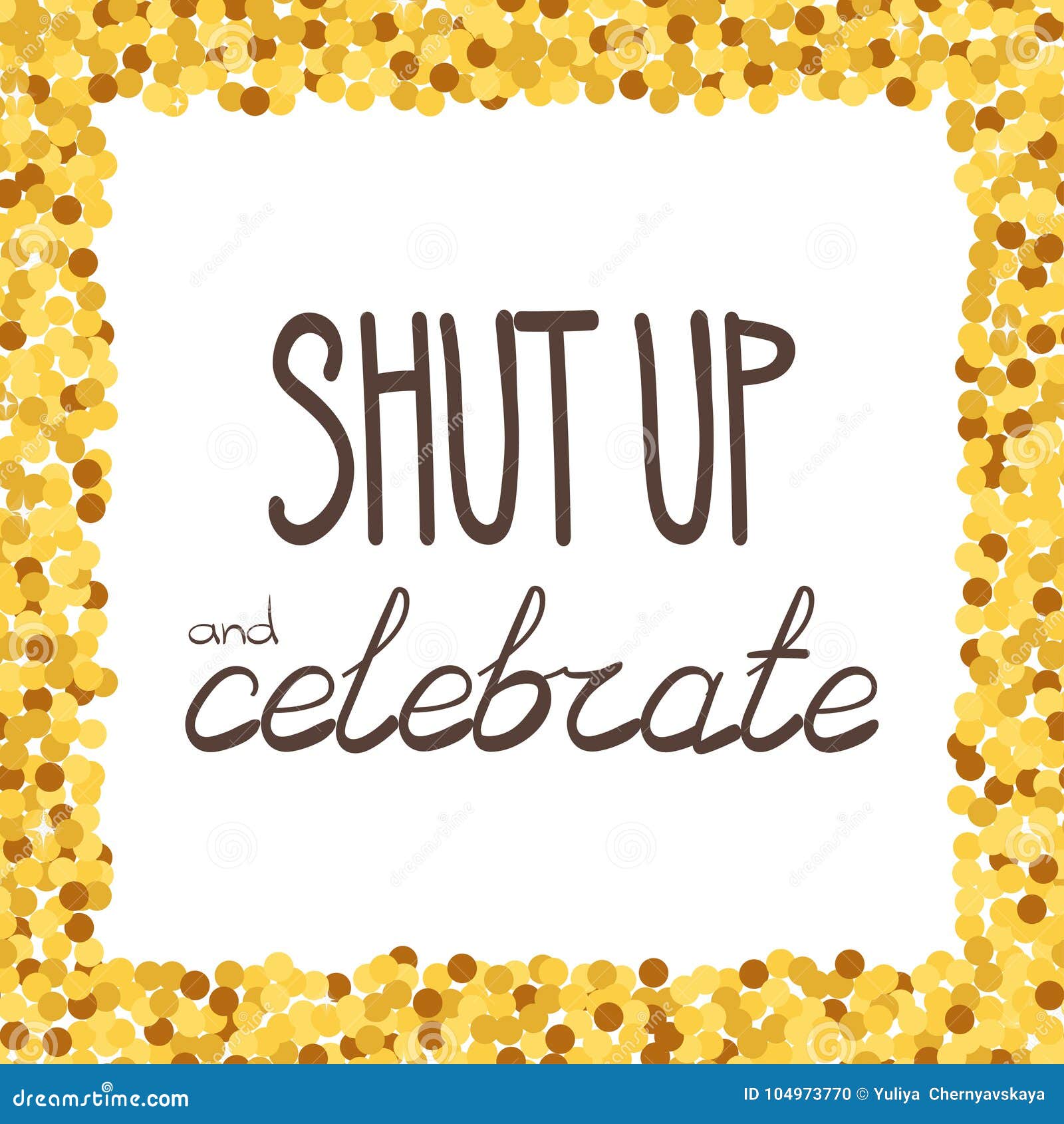Shut Up and Celebrate Hand Drawing Phrase in a Gold Confetti Frame ...
